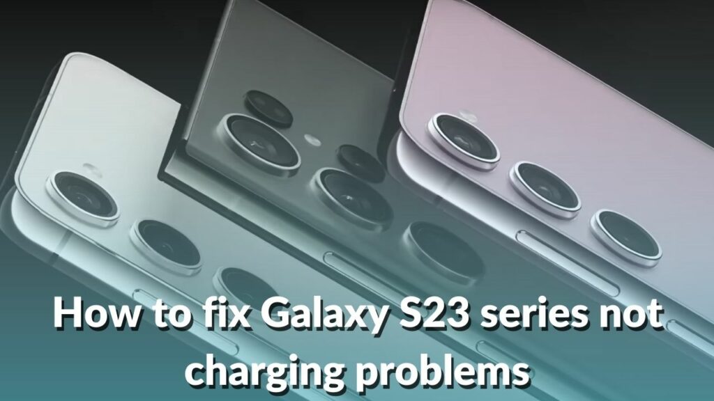 Samsung Galaxy S23 Series Not Charging? Here are 15 Ways to fix it ...