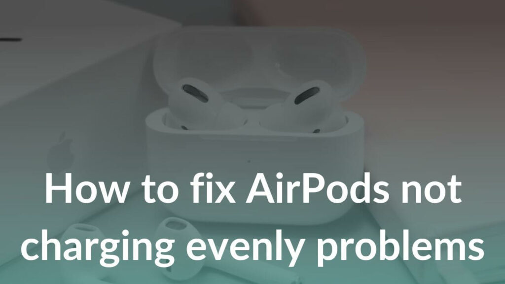 AirPods Not Charging Evenly? Here Are 7 Tested Solutions - TechieTechTech